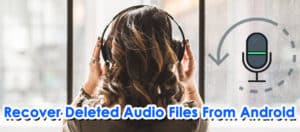 [6 Ways] How To Recover Deleted Audio Files From Android Phone