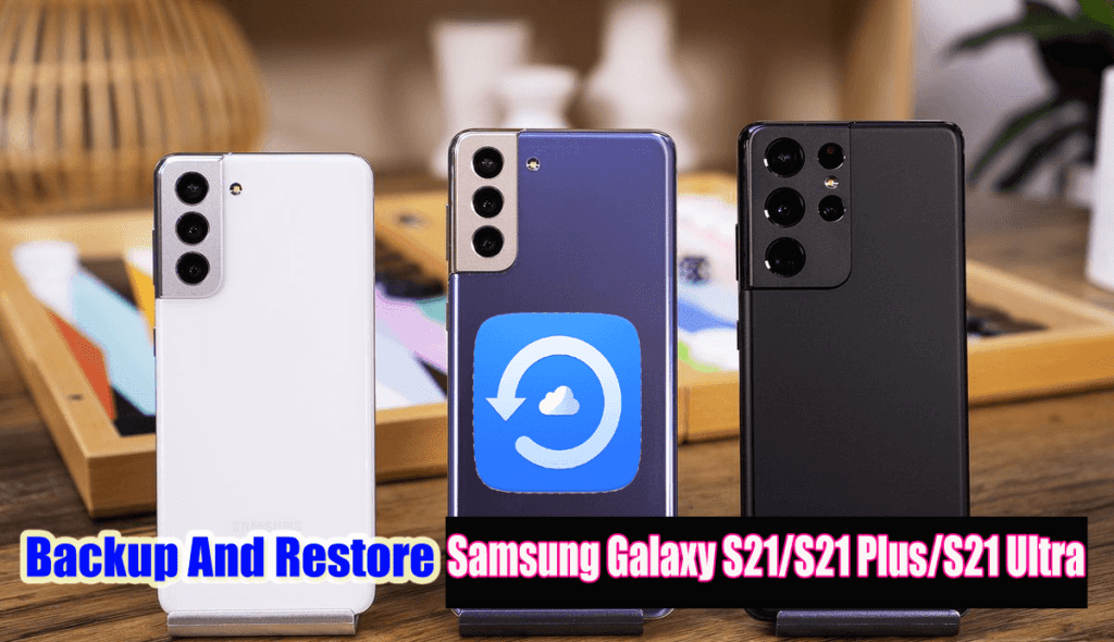 [6 Methods] Backup And Restore Samsung Galaxy S21/S21 Plus/S21 Ultra